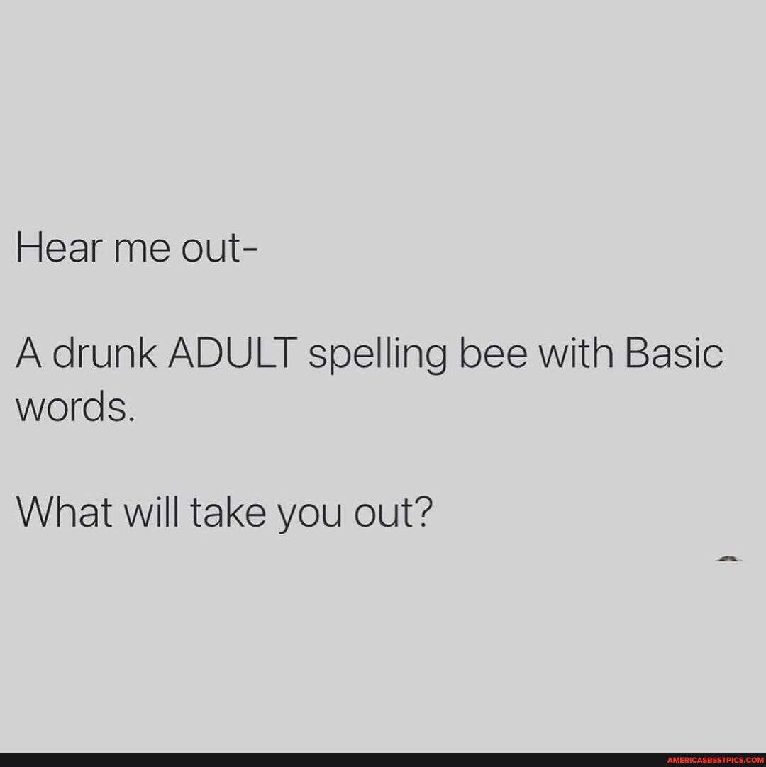 What is it for you? - Hear me out- A drunk ADULT spelling bee with ...