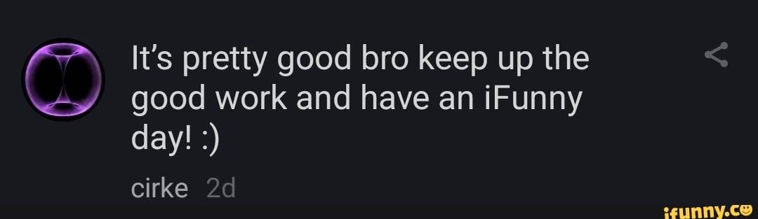 T's pretty good bro keep up the good work and have an iFunny day! cirke - )