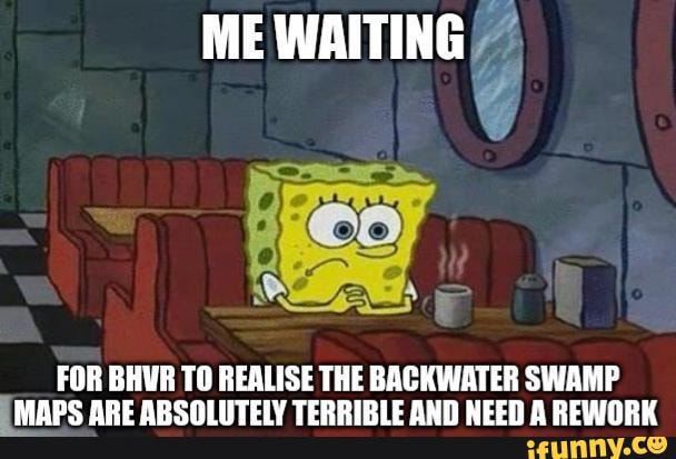 ME WAITING FOR BHYR TO REALISE THE BACKWATER SWAMP MAPS ARE ABSOLUTELY ...