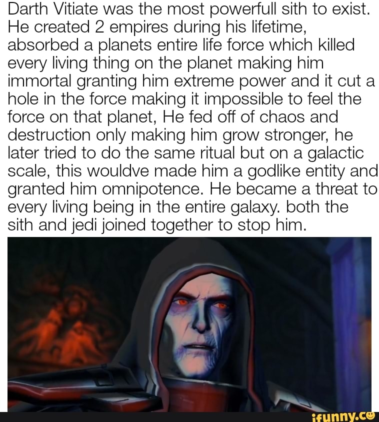 Darth Vitiate was the most powerfull sith to exist. He created 2 ...