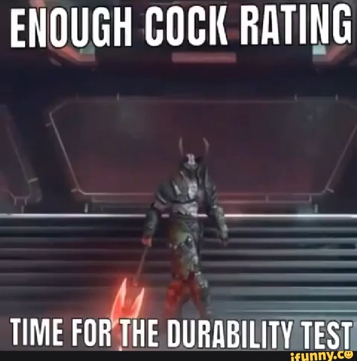 ENOUGH COCK RATING TIME FOR THE DURABILITY TEST - iFunny