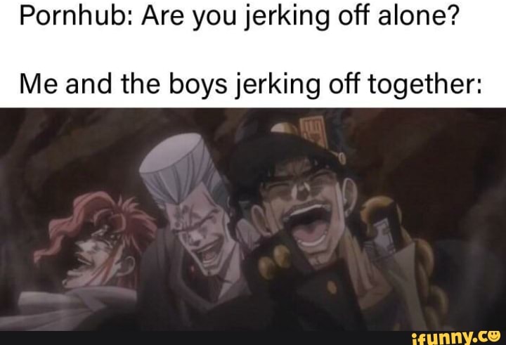 Pornhub Are You Jerking Off Alone Me And The Boys Jerking Off pornhub-are-you-jerking-off-alone-me-and-the-boys-jerking-off