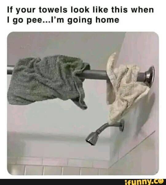 If your towels look like this when go pee...I'm going home - )
