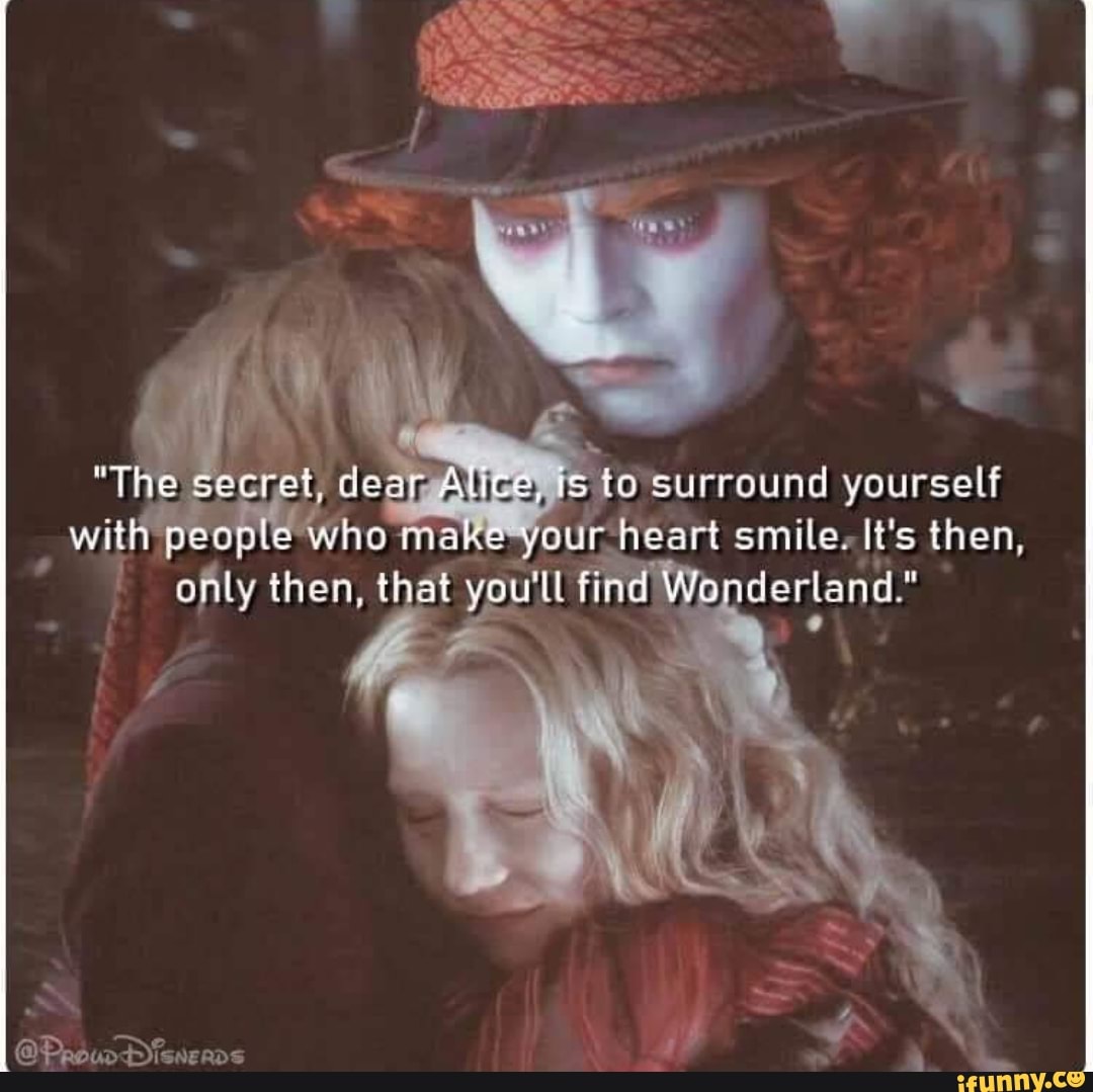 "The secret, dear Alice, is te surround yourself with people who make ...