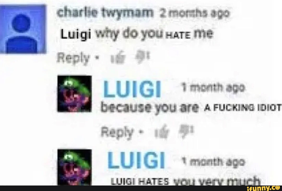 Chartie twymam 2 morihs ago Luigi why do you xare Me Reply we LU I ...