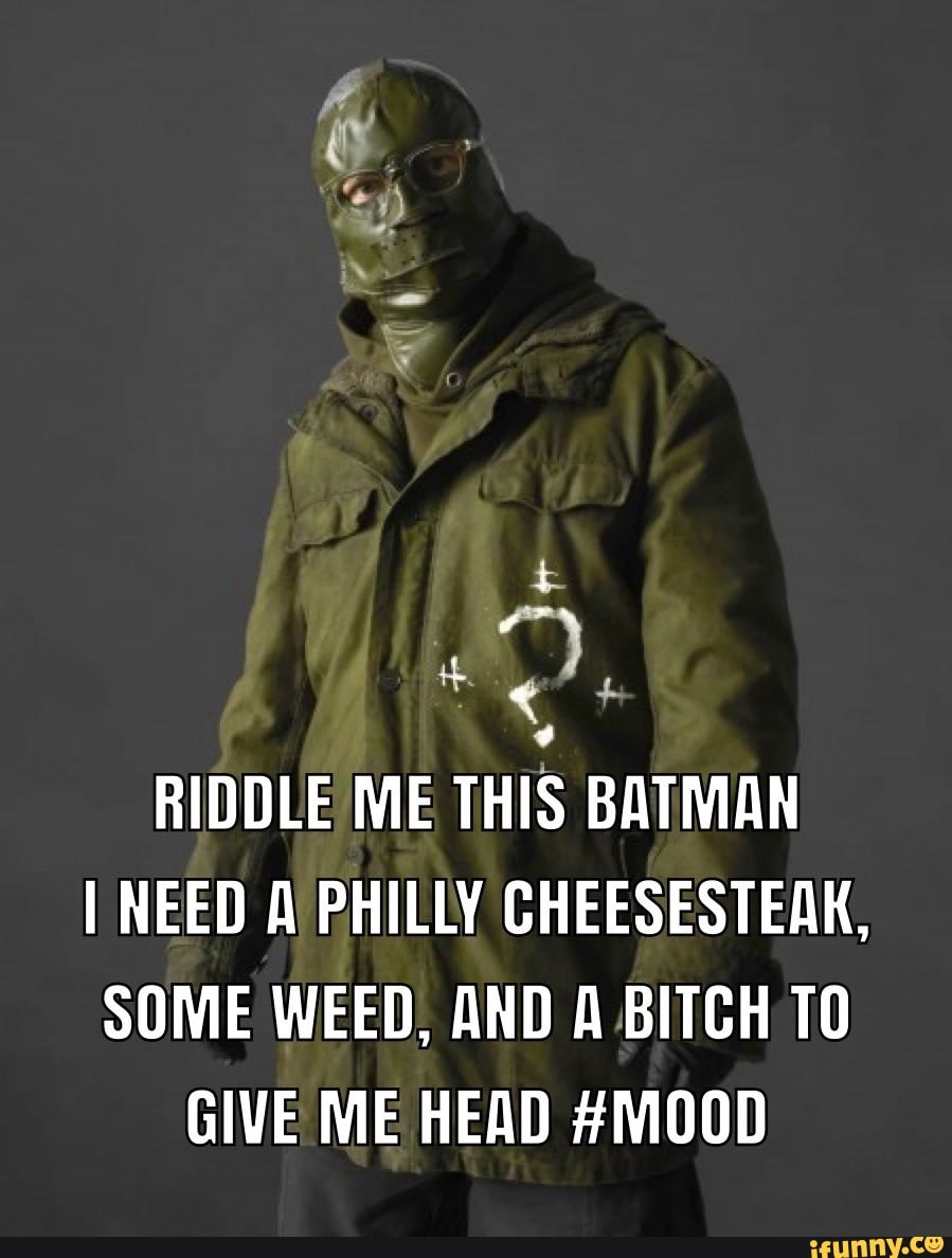 RIDDLE ME THIS BATMAN I NEED PHILLY CHEESESTEAK, SOME WEED, AND A BITCH ...