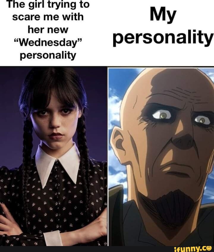 E Girl Trying To Scare Me With Her New Wednesday Personality My Personality Ifunny