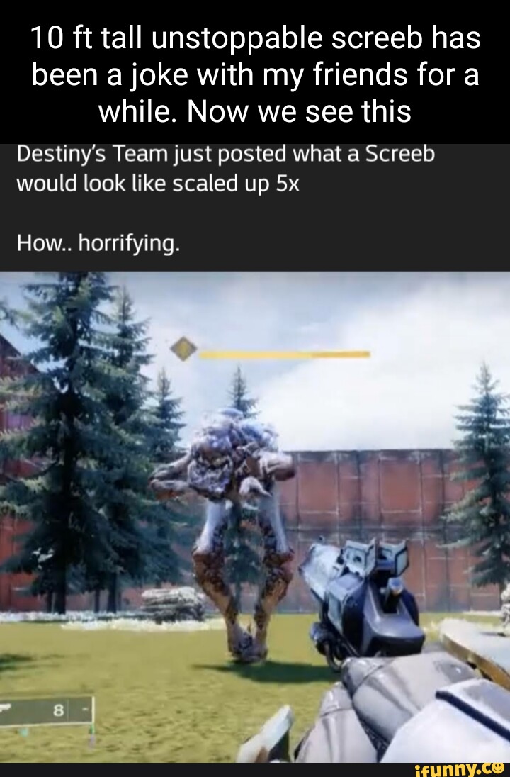 10 ft tall unstoppable screeb has been a joke with my friends for a ...