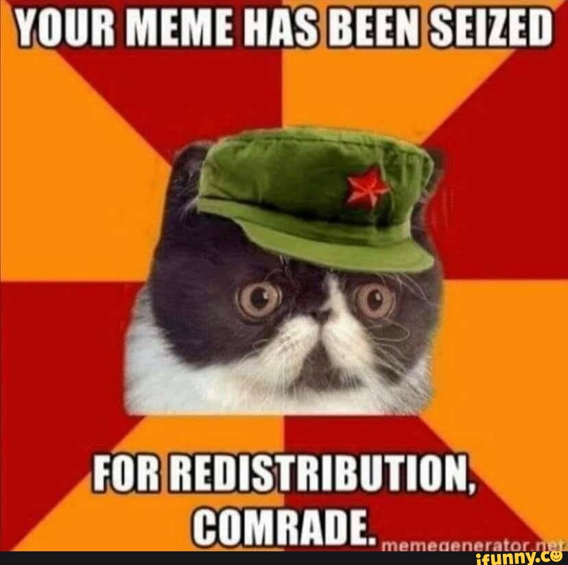 YOUR MEME HOS BEEN SEIZED FOR REDISTRIBUTION. COMRADE memeaenerator ...