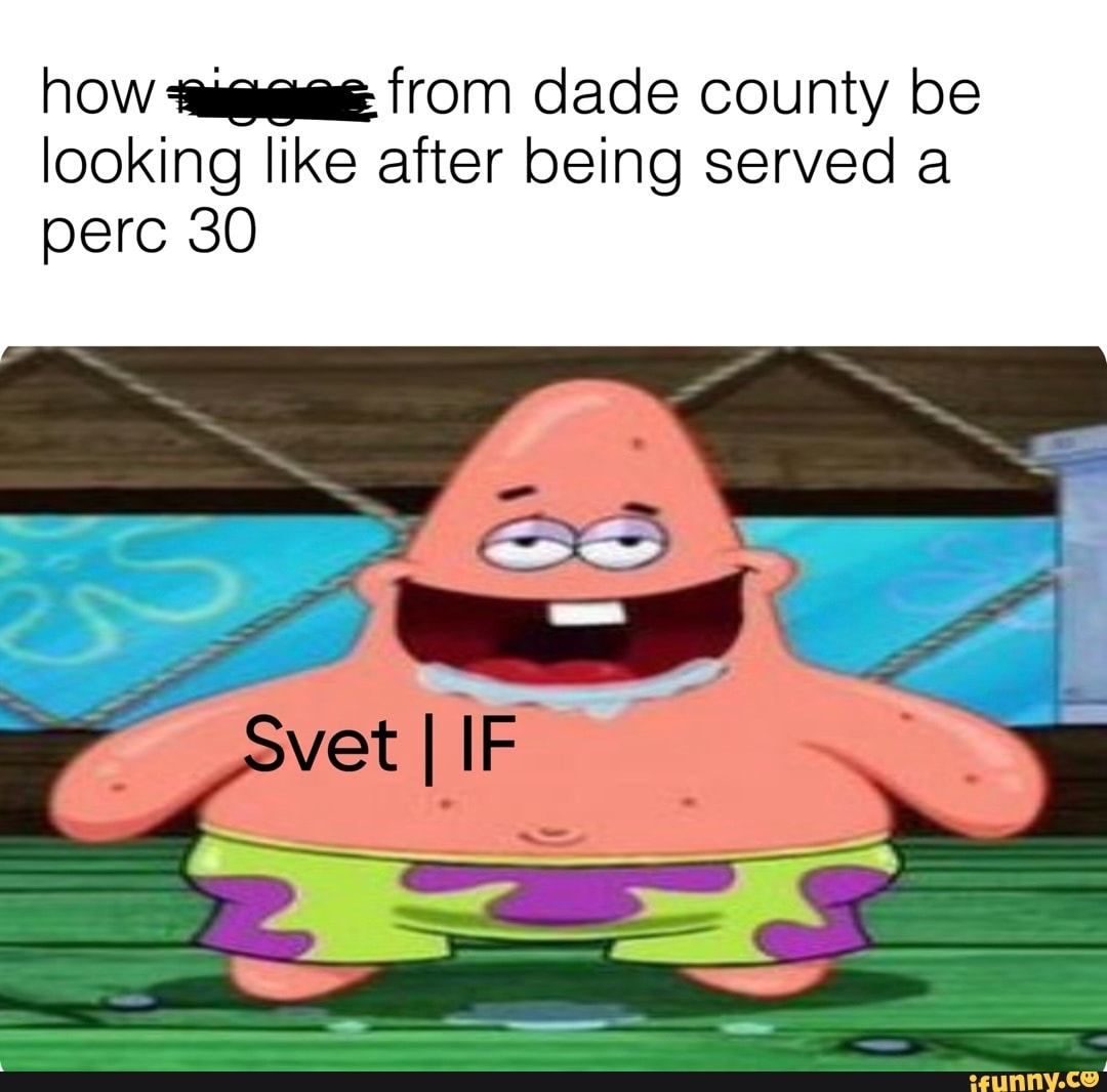 How from dade county be looking like after being served a perc 30 - iFunny