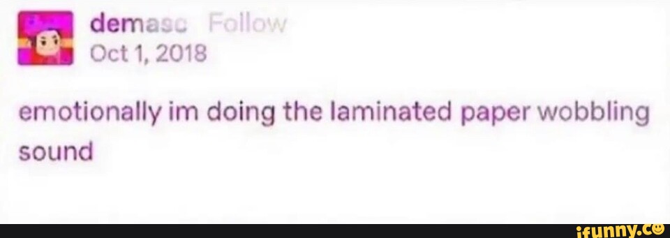 Fe Oct 1, 2018 emotionally im doing the laminated paper wobbling sound ...