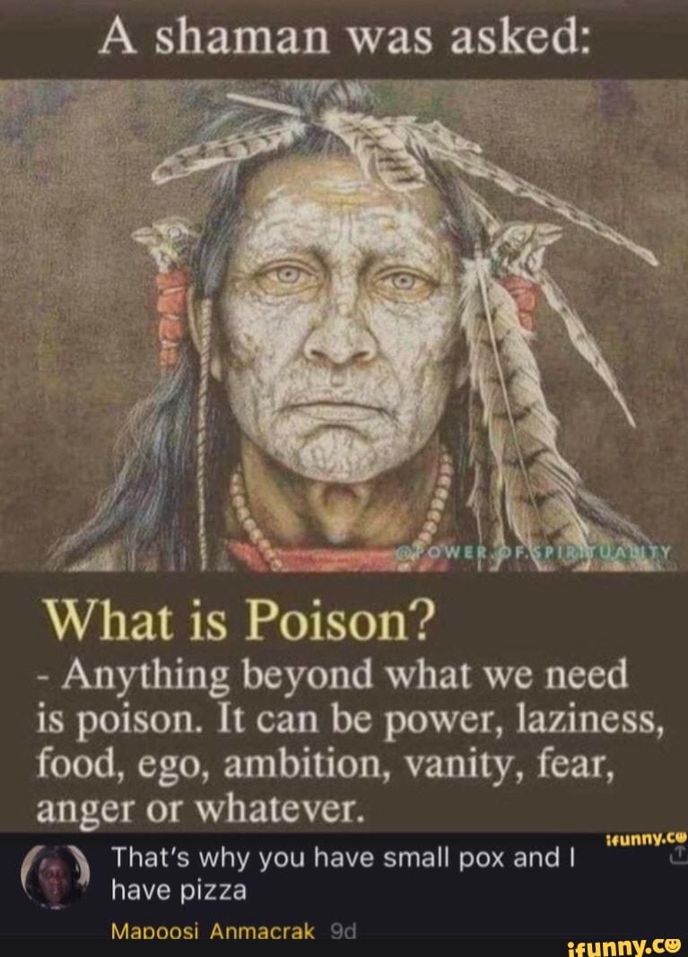 A shaman was asked: What is Poison? Anything beyond what we need is ...
