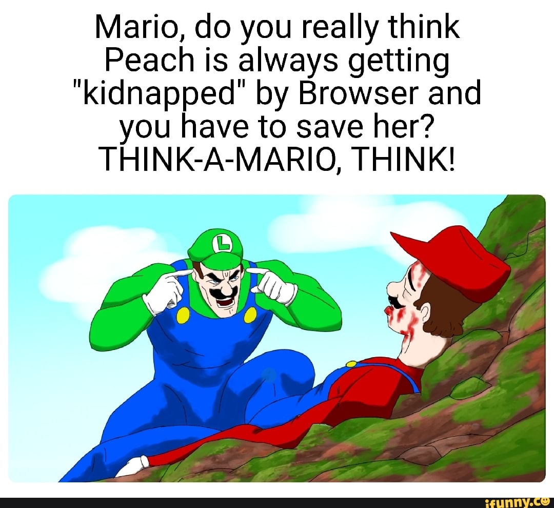 Mario, do you really think Peach is always getting "kidnapped" by ...