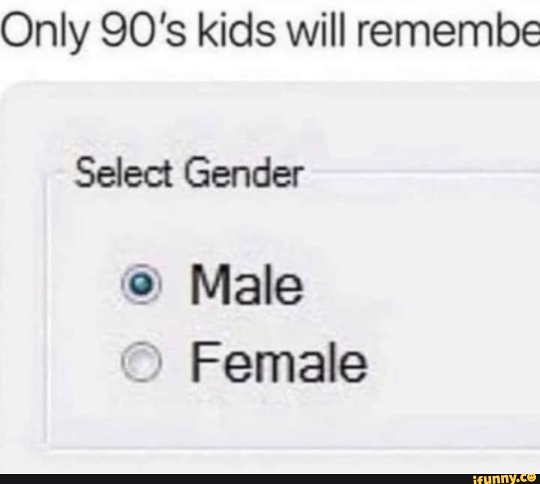 Only 90's kids will remembe Select Gender Male Female - iFunny