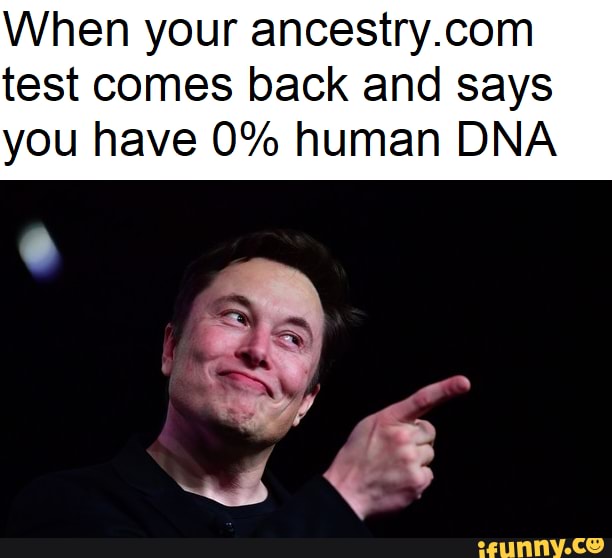 When your ancestry.com test comes back and says you have 0% human DNA ...