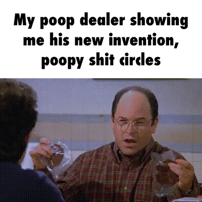 My poop dealer showing me his new invention, poopy shit circles - iFunny