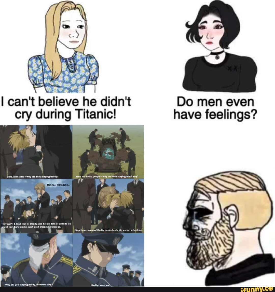 I can't believe he didn't Do men even cry during Titanic! have feelings ...