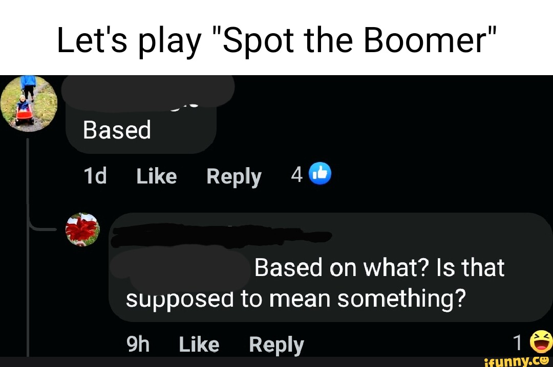 Let's play "Spot the Boomer" Based Id Like Reply 4@ Based on what? Is ...