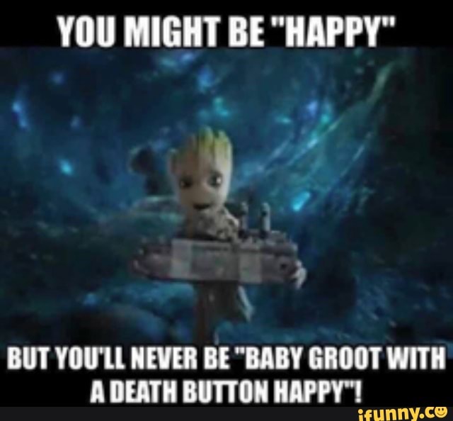 YOU MIGHT BE "HAPPY" BUT YOU'LL NEVER BE "BABY GROOT WITH A DEATH ...