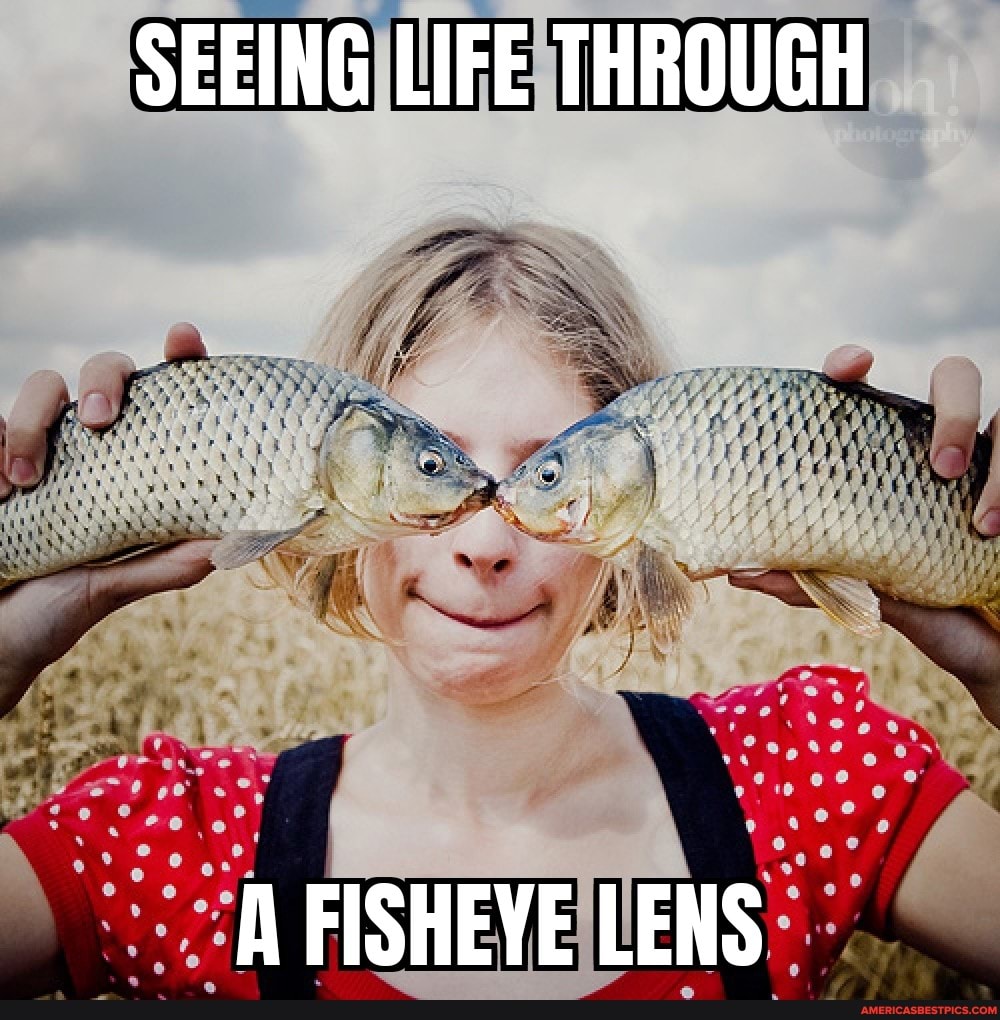 SEEING LIFE THROUGH A FISHEYE LENS - America’s best pics and videos