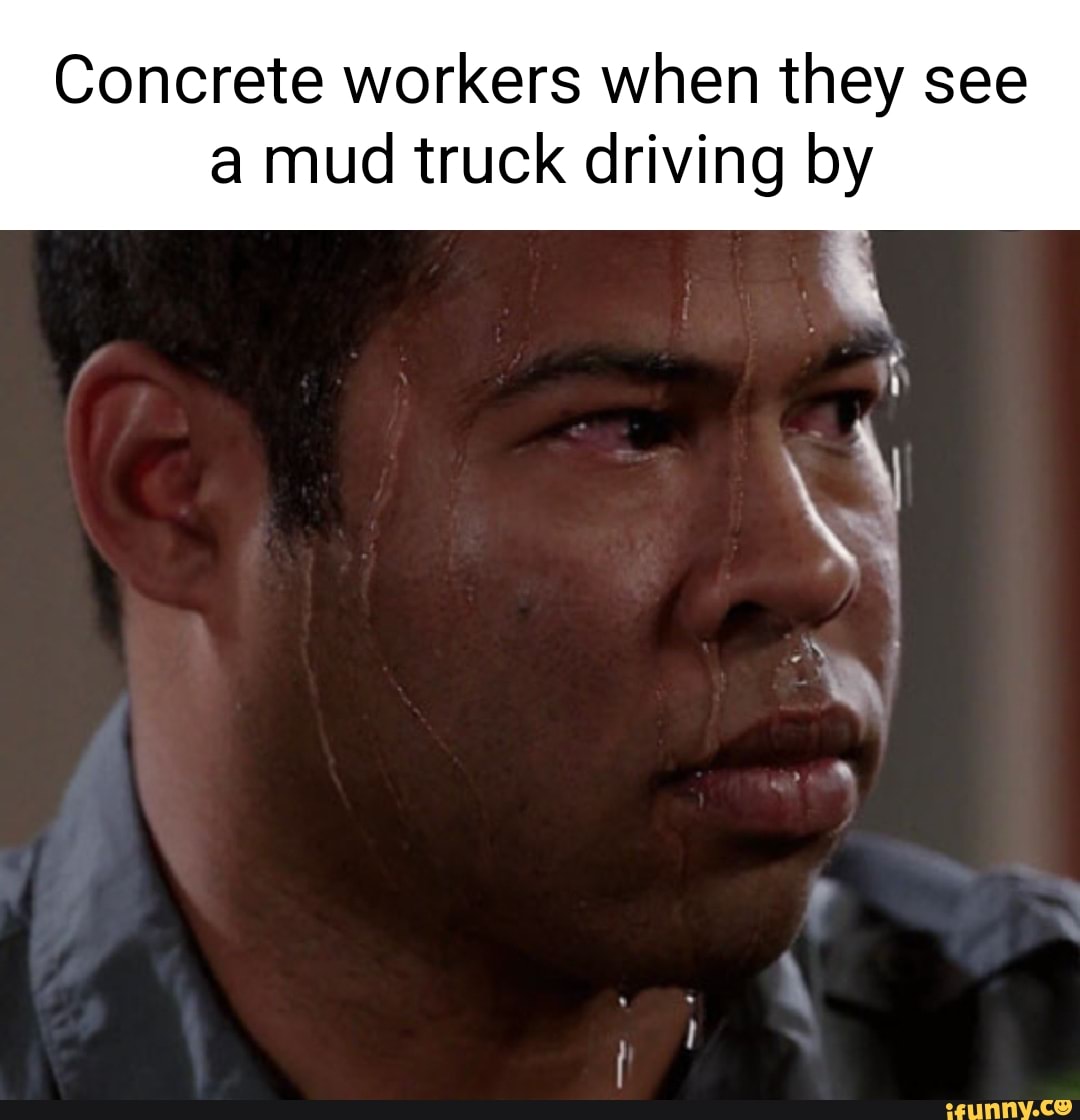 Concrete workers when they see a mud truck driving by - iFunny