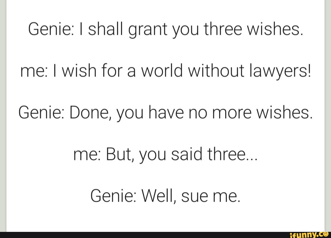 Genie: I shall grant you three wishes. me: I wish for a world without ...