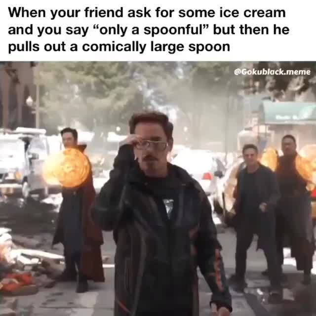When your friend ask for some ice cream and you say "only a spoonful ...