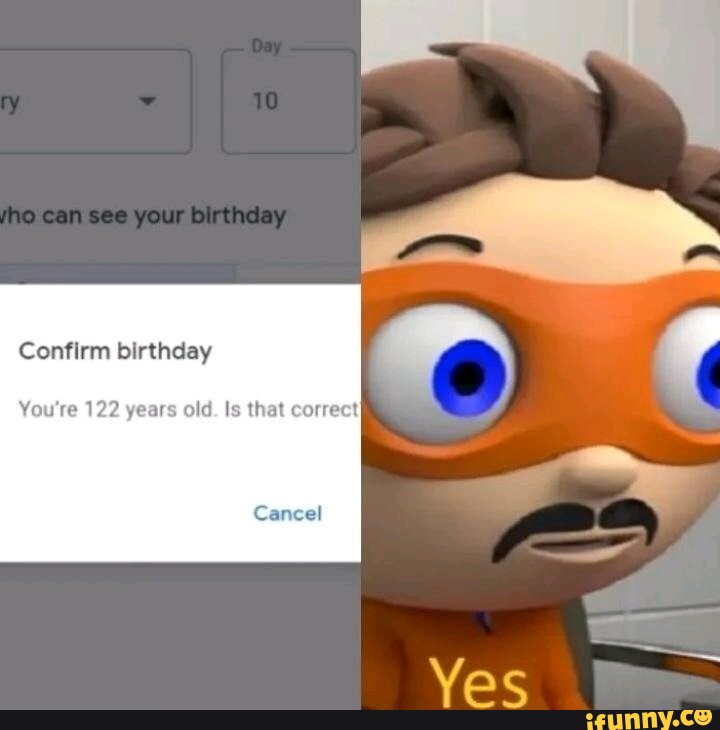 Confirm birthday You're 122 years old. Is that correct Cancel - iFunny