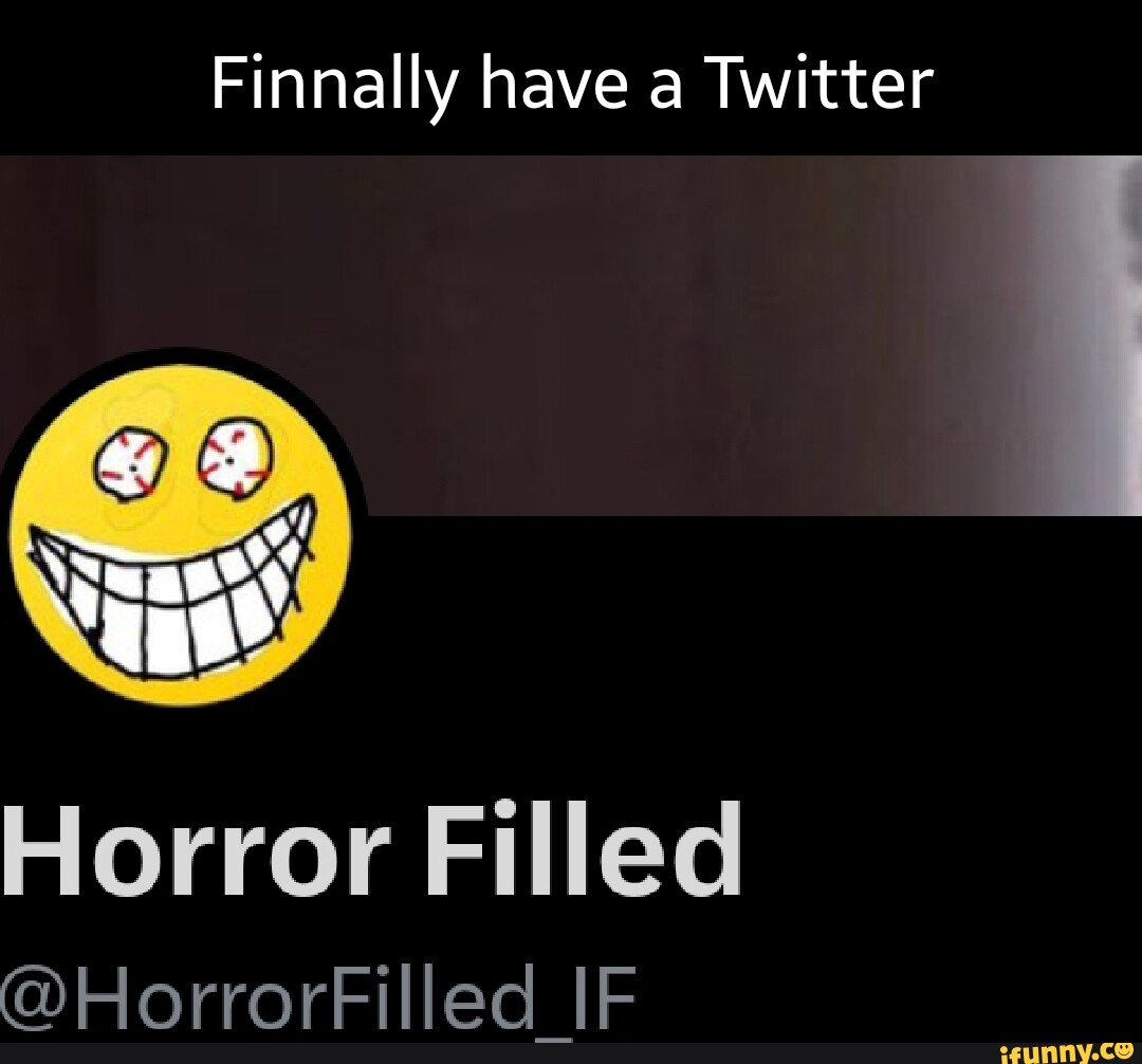 Finnally have a Twitter Horror Filled @HorrorFilled IF - iFunny