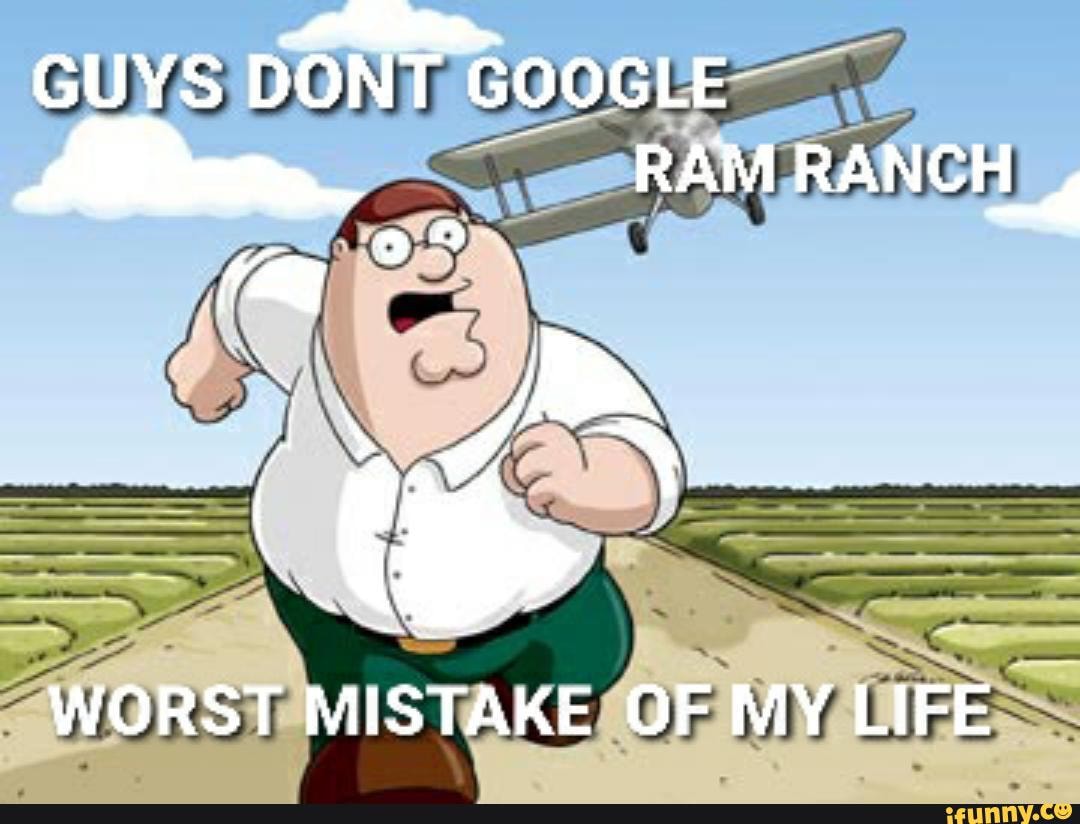GUYS DONT GOOGLE RAM RANCH - -d WORST MISTAKE OF MY LIFE - iFunny