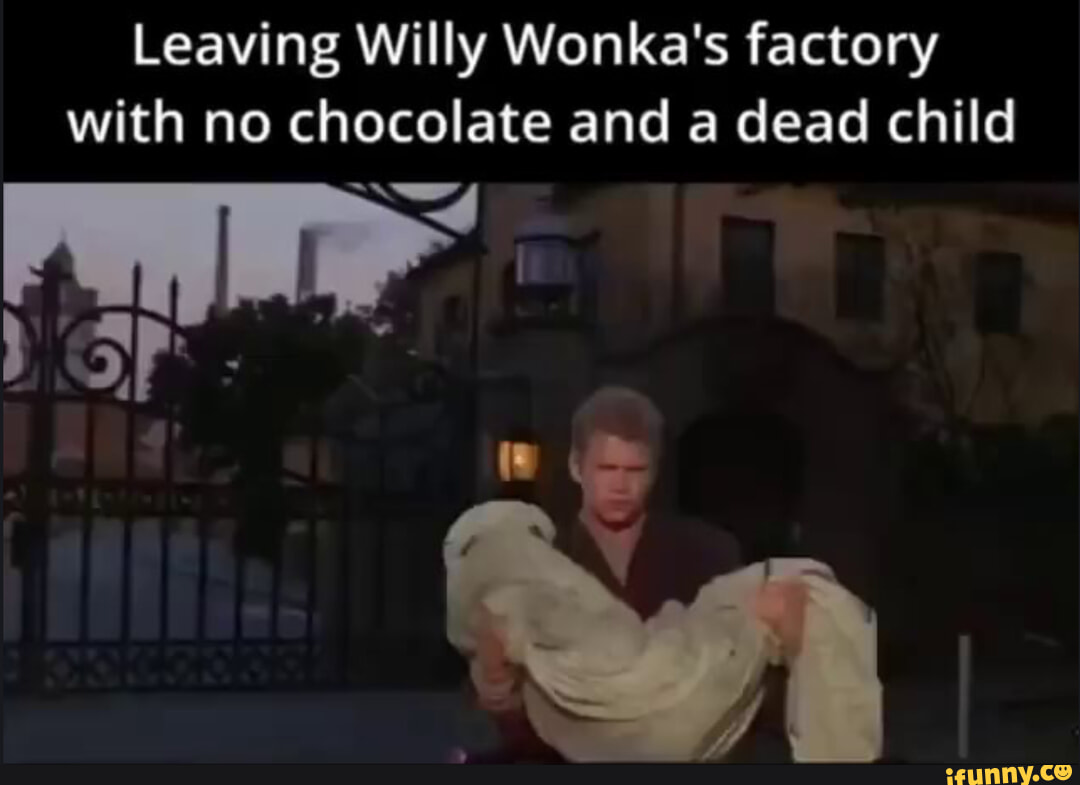 Leaving Willy Wonka's factory with no chocolate and a dead child } or ...