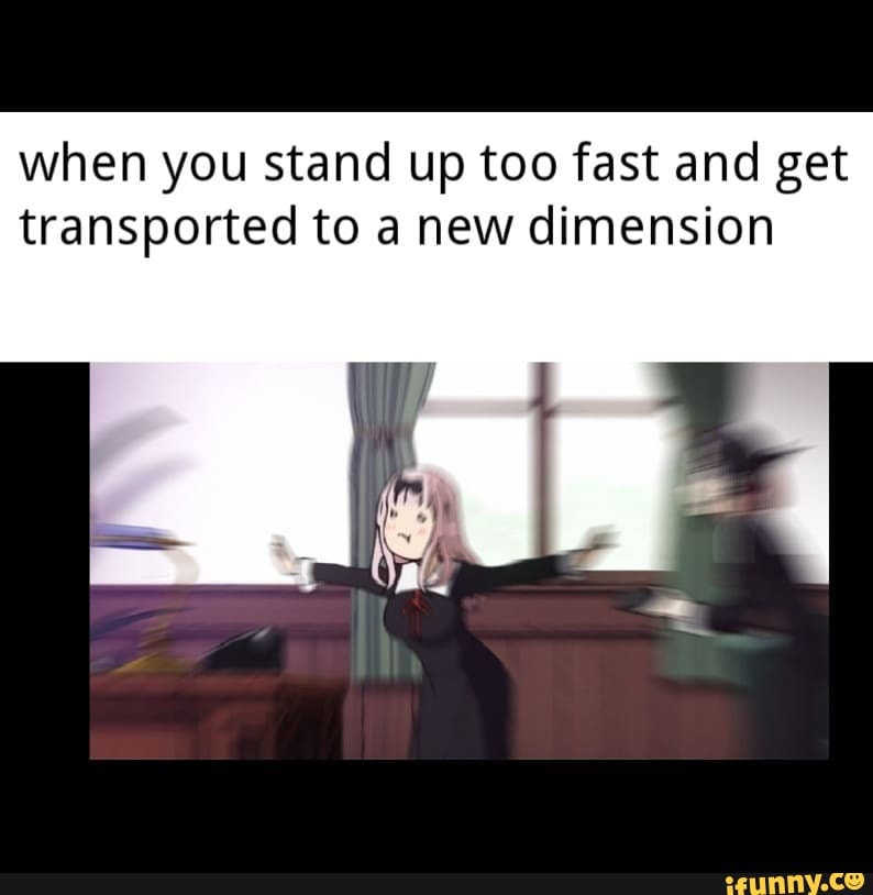 When you stand up too fast and get transported to a new dimension - iFunny