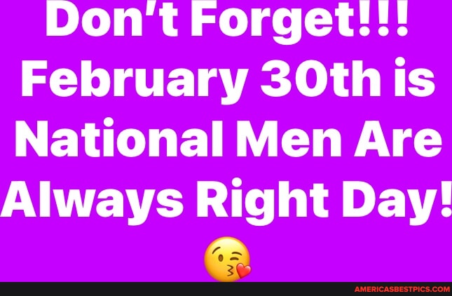 Don't Forget!!! February 30th is National Men Are Always Right Day ...