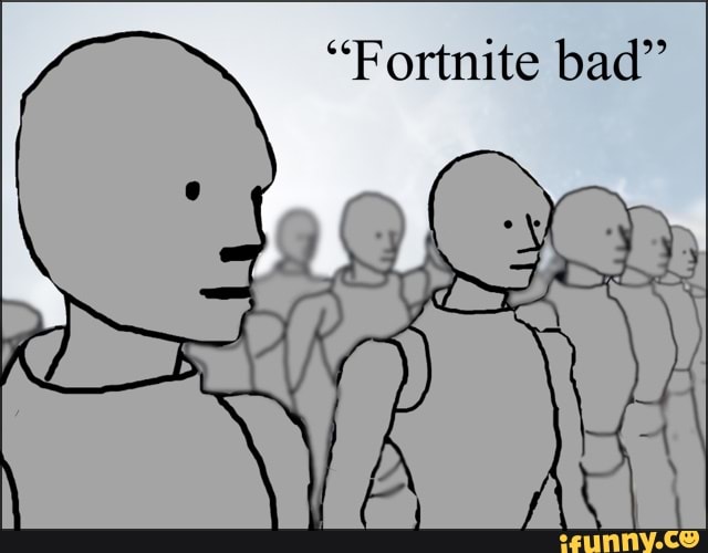 “Fortnite bad” - iFunny
