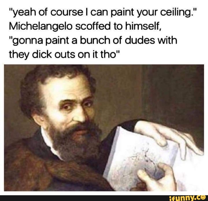 "yeah of course I can paint your ceiling." Michelangelo scoffed to ...