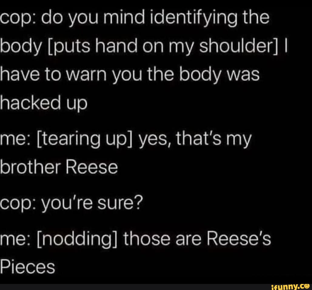 Cop: do you mind identifying the body [puts hand on my shoulder] I have ...