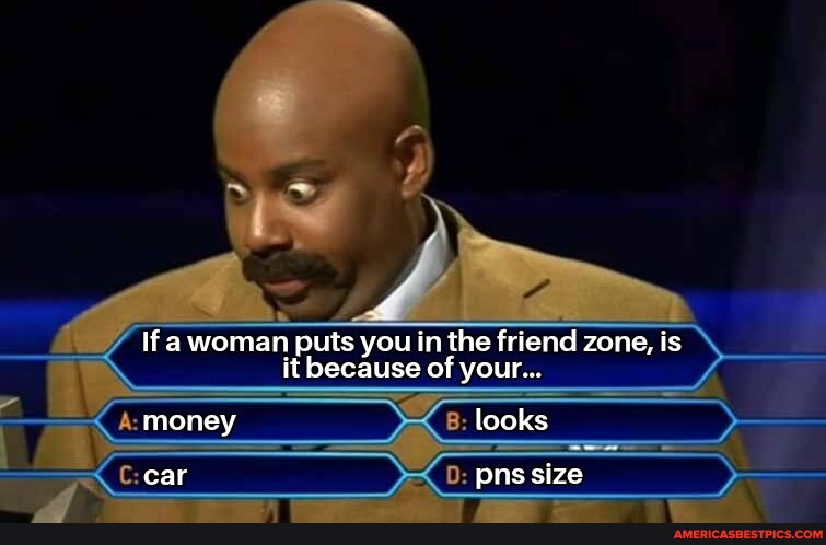 If a woman puts you in the friend zone, is it because of your... money ...