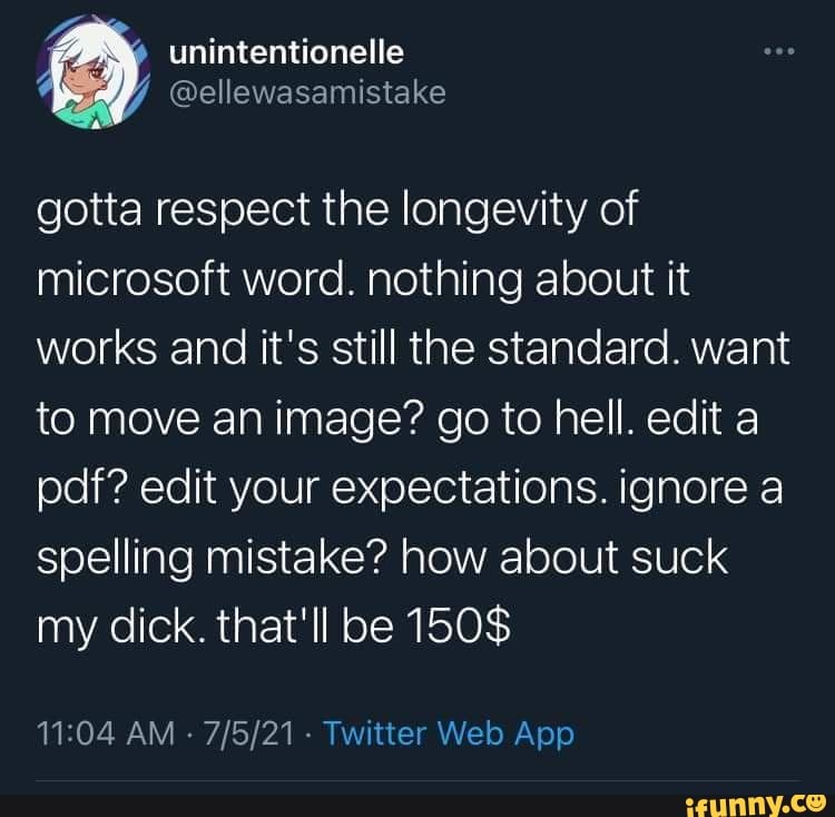 Unintentionelle gotta respect the longevity of microsoft word. nothing about it works and it's ...