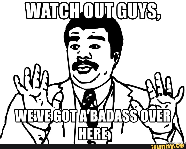 Watch Out Weve Got A Badass Meme