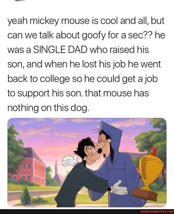 Yeah mickey mouse is cool and all, but can we talk about goofy for a ...
