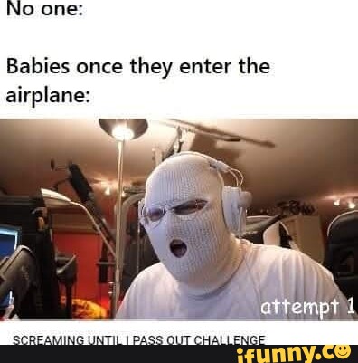No one: Babies once they enter the airplane: attempt SCREAMING UNTIL I ...