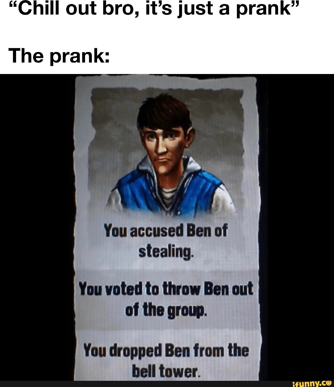 Hill out bro, it's just a prank" The prank: You accused Ben of stealing. You voted to throw Ben ...