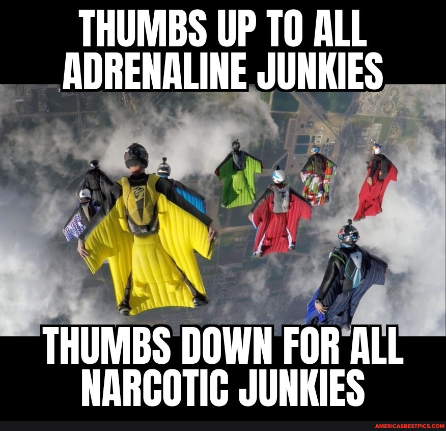 THUMBS UP ALL ADRENALINE JUNKIES THUMBS DOWN FOR ALL NARCOTIC JUNKIES ...