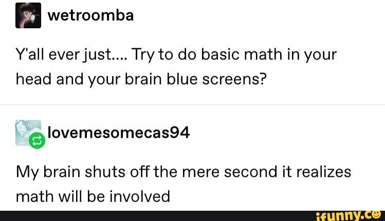 Y'all everjust.... Try to do basic math in your head and your brain ...