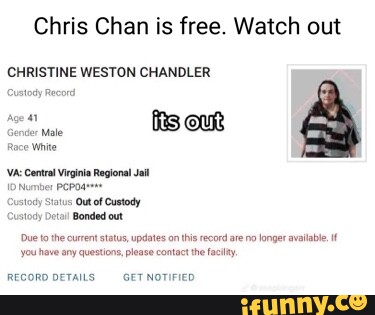 Chris Chan is free. Watch out CHRISTINE WESTON CHANDLER Bs out ale Race ...
