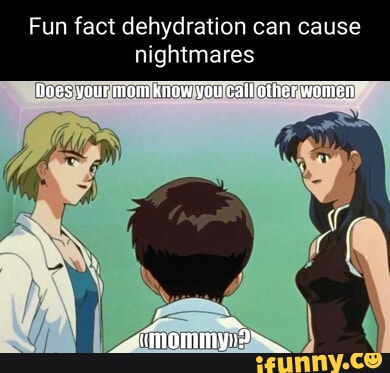 Fun fact dehydration can cause nightmarcs Does your mom know you call ...