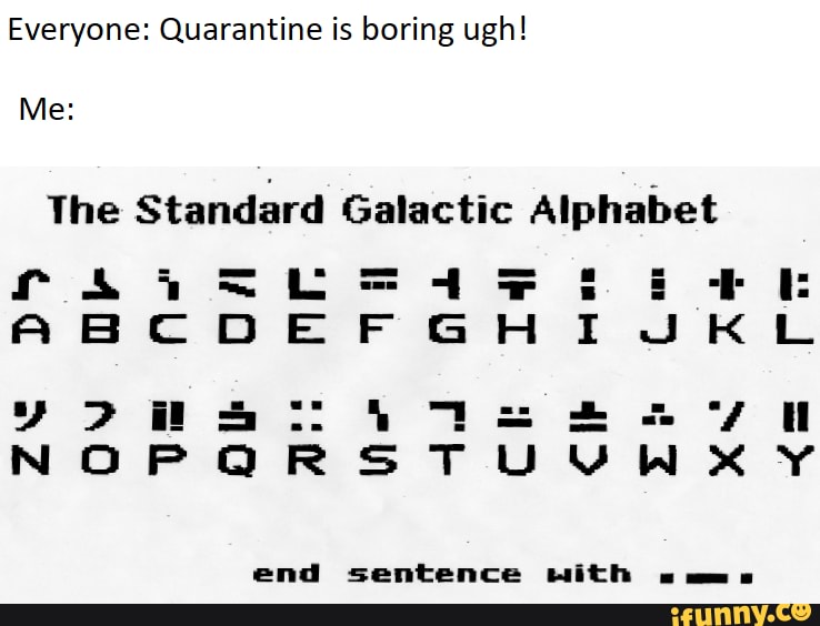 Everyone Quarantine Is Boring Ugh Me The Standard Galactic Alphabet NOPOQORS TUVWX Y End everyone-quarantine-is-boring-ugh-me-the-standard-galactic-alphabet-nopoqors-tuvwx-y-end