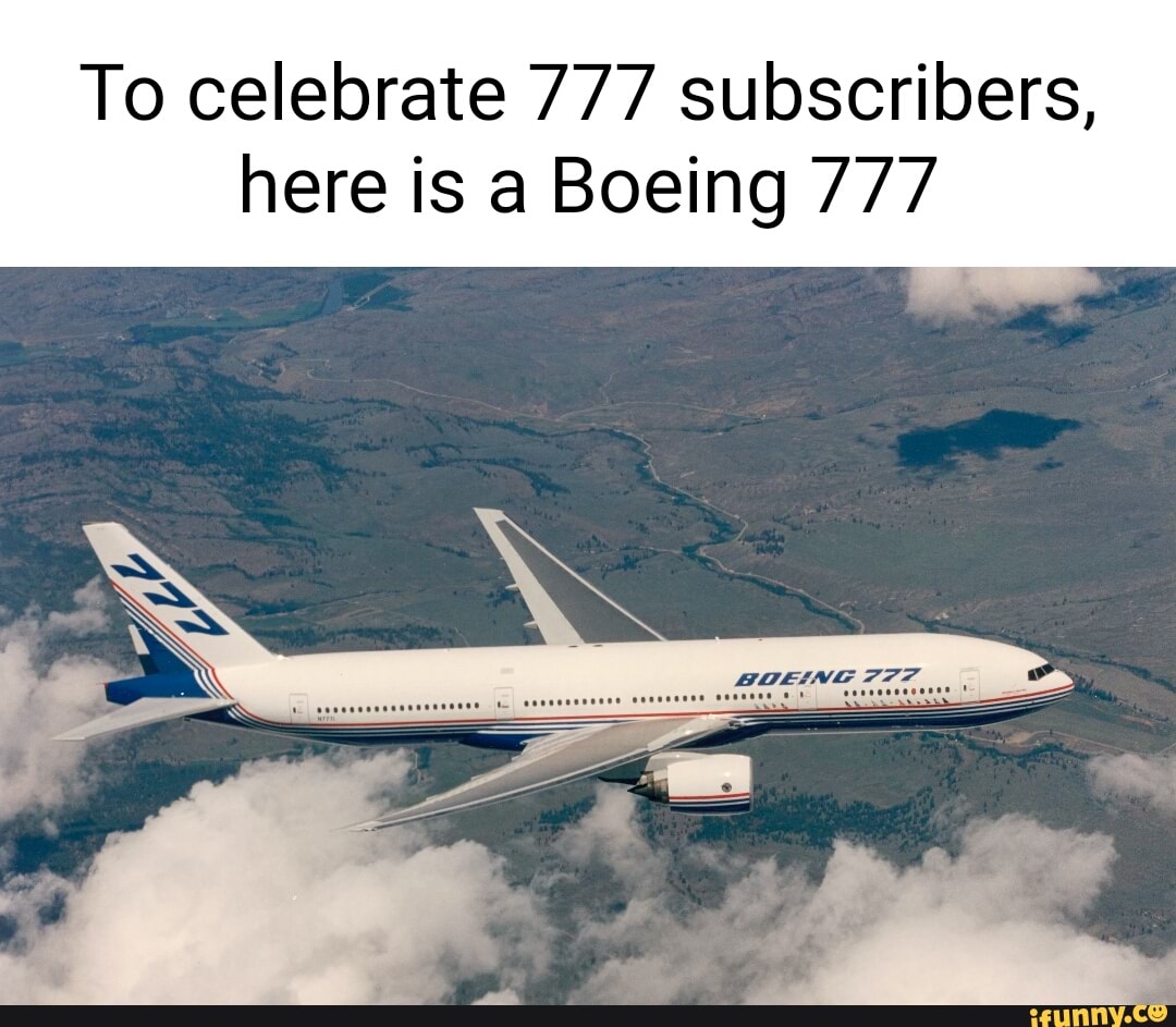 To celebrate 777 subscribers, here is a Boeing 777 - iFunny
