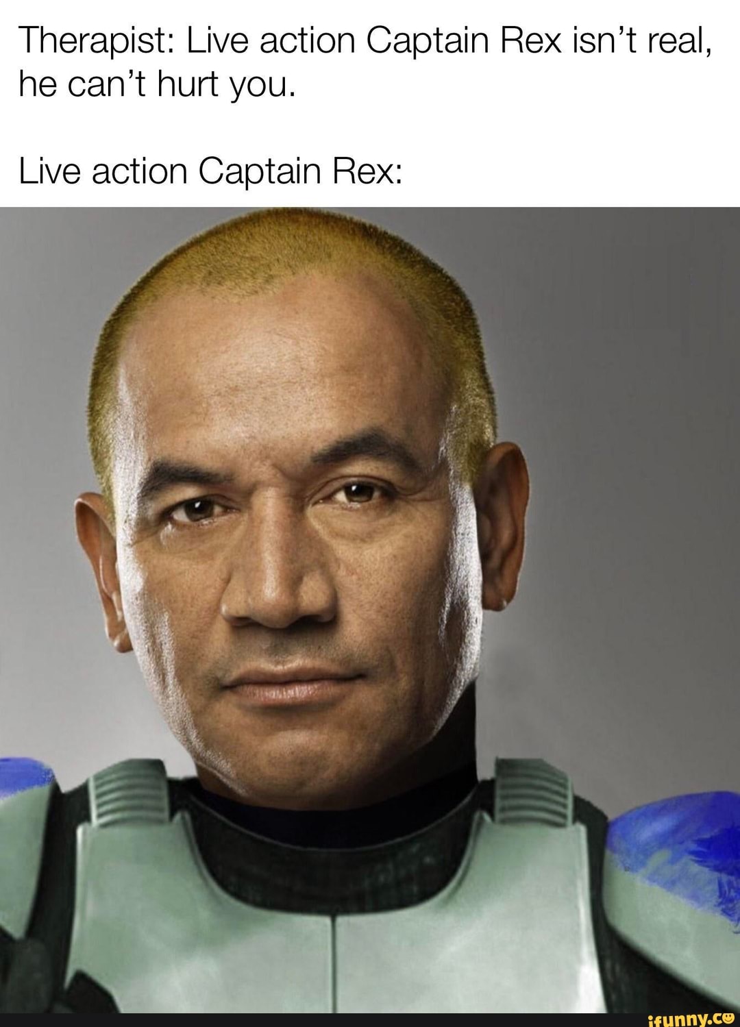 Therapist: Live action Captain Rex isn't real, he can't hurt you. Live action Captain Rex: - iFunny