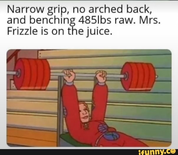 Narrow grip, no arched back, and benching 485lbs raw. Mrs. Frizzle is ...
